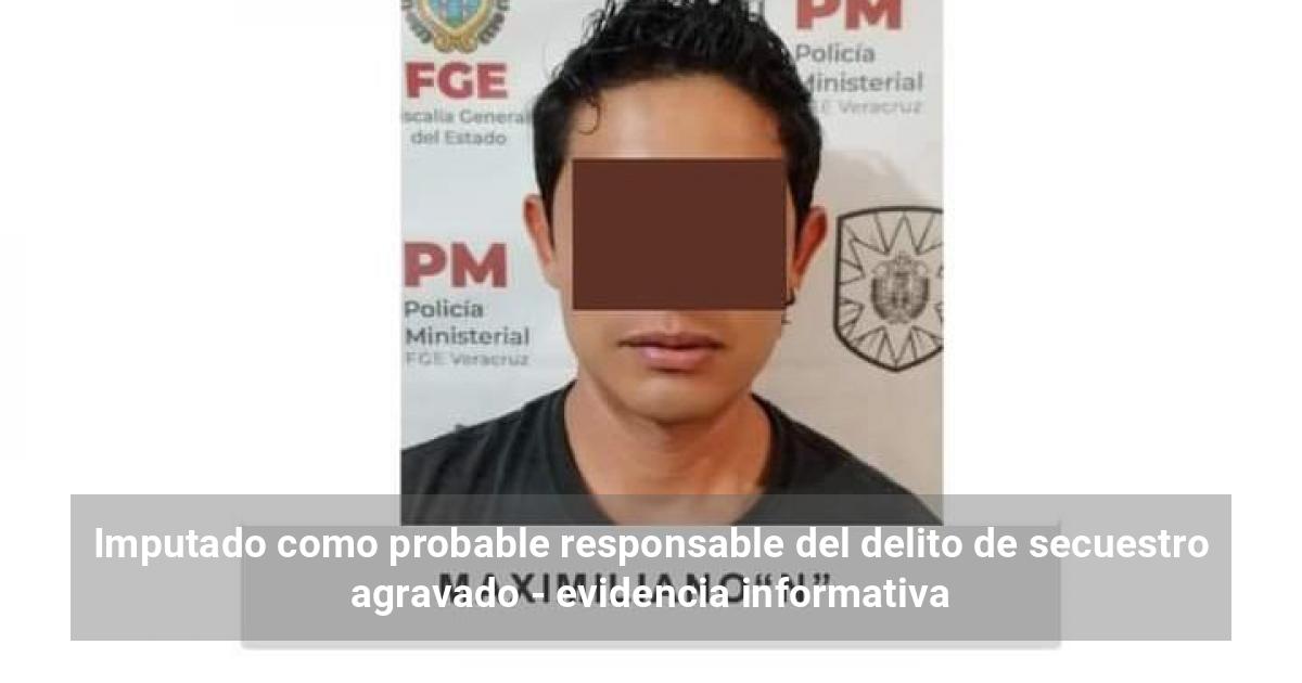 Imputado como probable responsable del delito de secuestro agravado – evidencia informativa