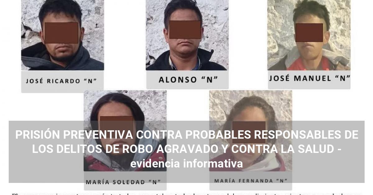 PRISIÓN PREVENTIVA CONTRA PROBABLES RESPONSABLES DE LOS DELITOS DE ROBO AGRAVADO Y CONTRA LA ...
