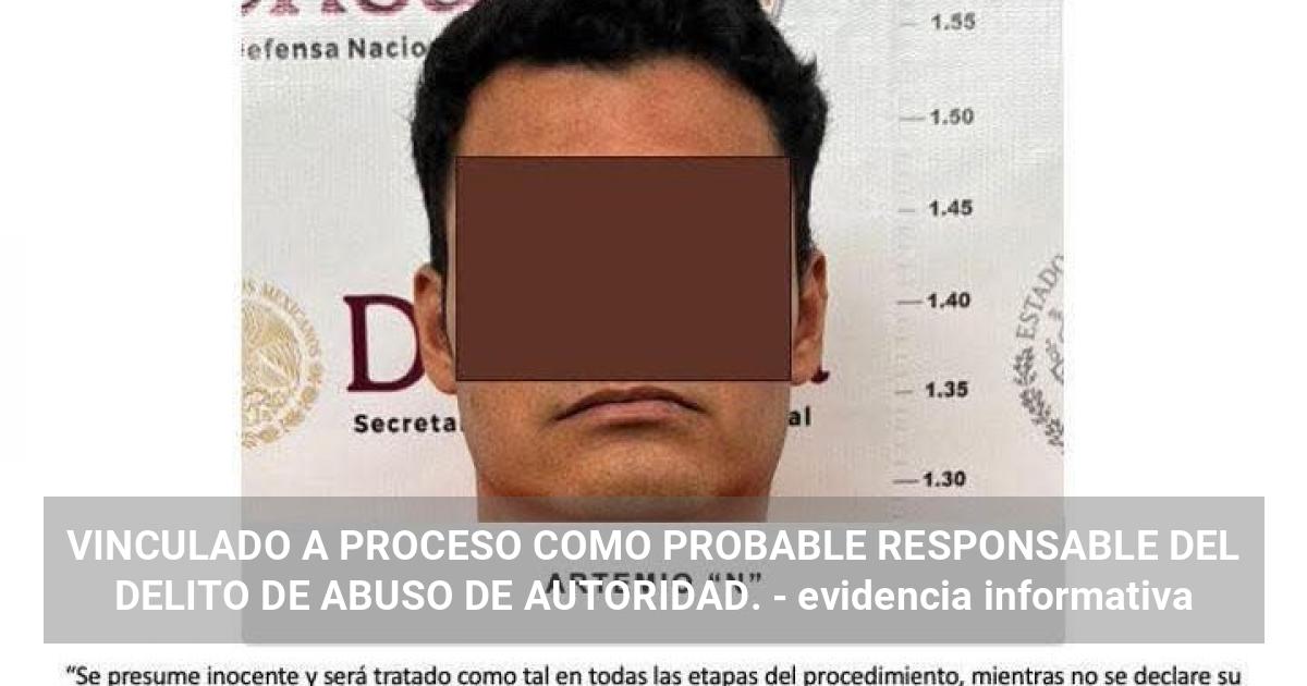 VINCULADO A PROCESO COMO PROBABLE RESPONSABLE DEL DELITO DE ABUSO DE AUTORIDAD. – evidencia ...